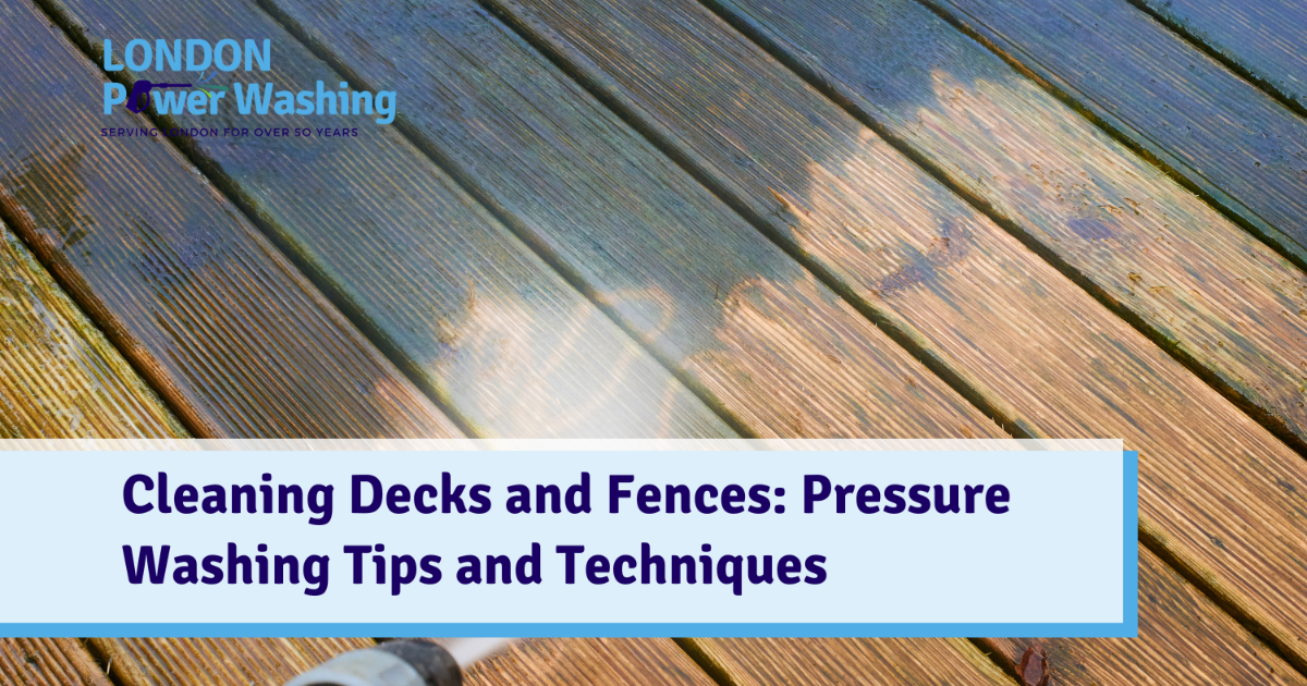 Cleaning Decks and Fences: Pressure Washing Tips and Techniques in London, Ontario